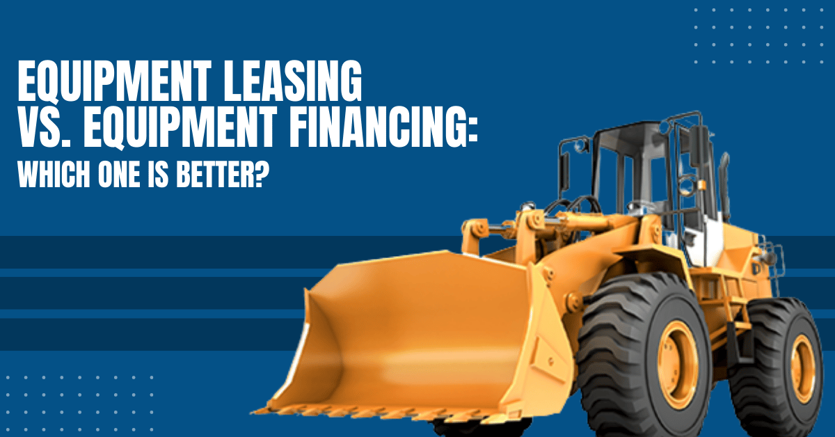 Equipment Leasing Vs. Equipment Financing: Which One Is Better?